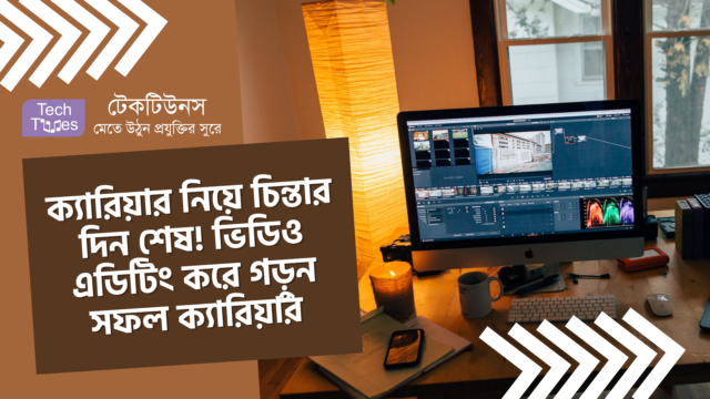 ক্যারিয়ার নিয়ে চিন্তার দিন শেষ! ভিডিও এডিটিং করে গড়ুন আপনার সফল ক্যারিয়ার | Techtunes | টেকটিউনস